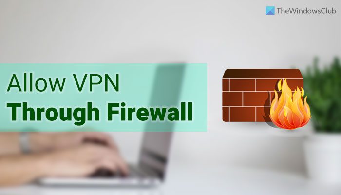 如何在 Windows 11/10 中允许 VPN 通过防火墙 - Tech Club