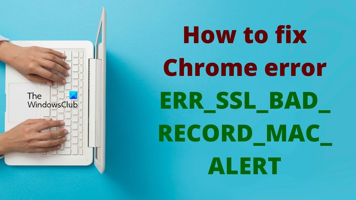 修復 ERR_SSL_BAD_RECORD_MAC_ALERT Chrome 錯誤 - Tech Club